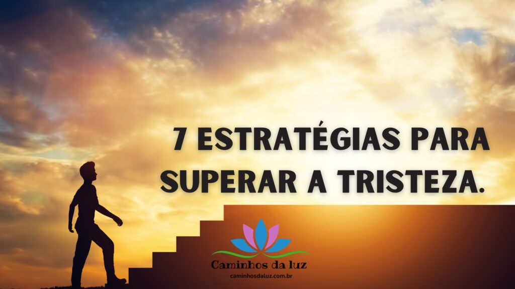 Tristeza – 7 estratégias para superar a tristeza. - Caminhos da Luz